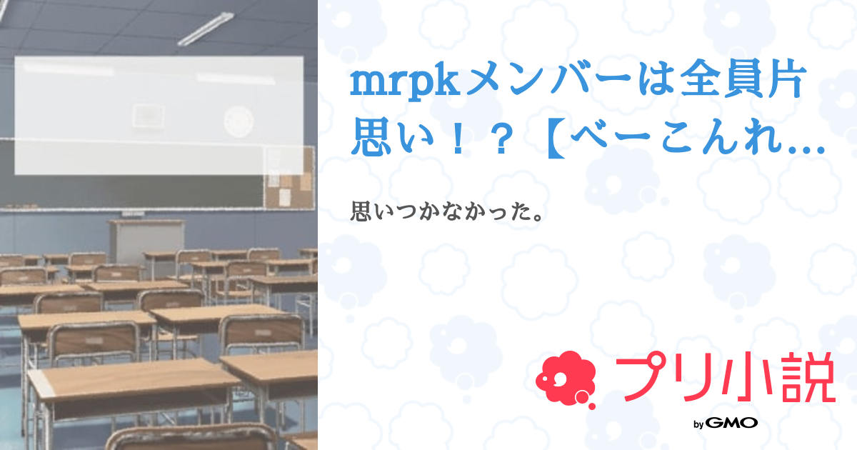 mrpkメンバーは全員片思い！？【べーこんれたす】 - 全9話 【連載中】（ログアウト済みさんの小説） | 無料スマホ夢小説ならプリ小説 byGMO